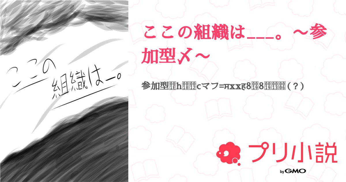 ここの組織は。〜参加型〆〜 全4話 【連載中】（さやかチェンフロ入らない？さんの小説） 無料スマホ夢小説ならプリ小説 Bygmo